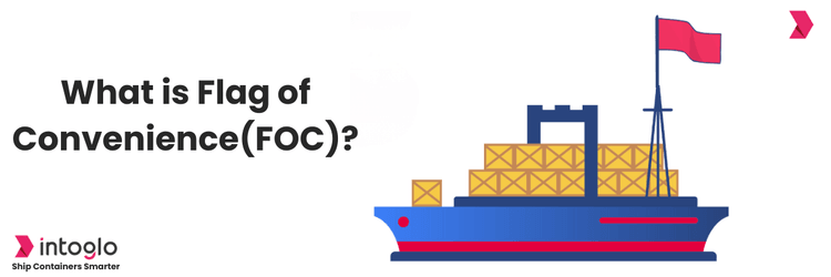 The Fundamentals of Flag of Convenience (FOC) in Shipping | Intoglo Blog